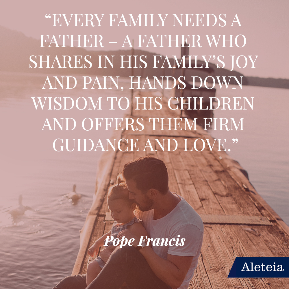 7 Inspiring Quotes From Pope Francis On Fatherhood Aleteia